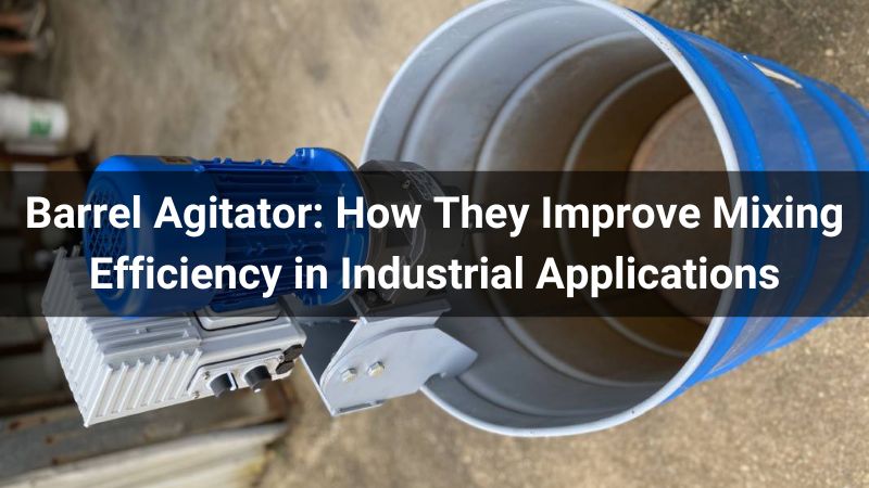 Barrel Agitator: How They Improve Mixing Efficiency in Industrial ...