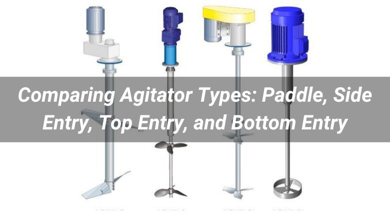 Comparing Agitator Types: Paddle, Side Entry, Top Entry, and Bottom ...