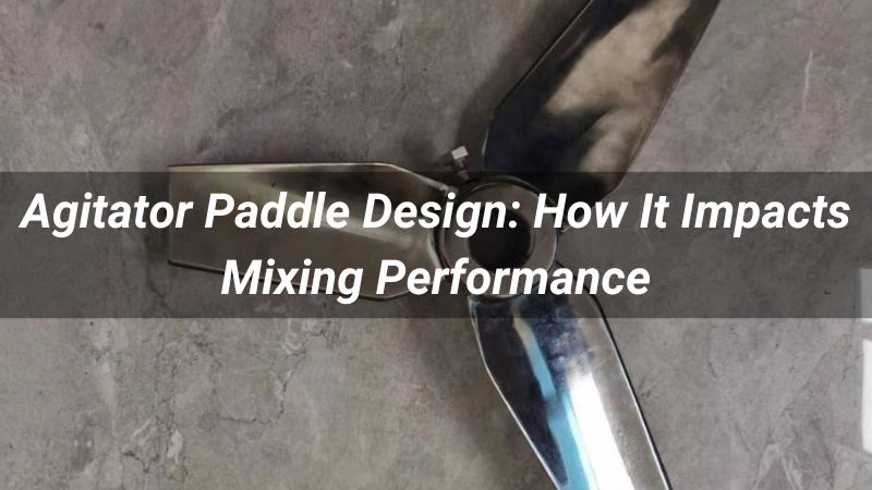 Agitator Paddle Design: How It Impacts Mixing Performance - Sealok