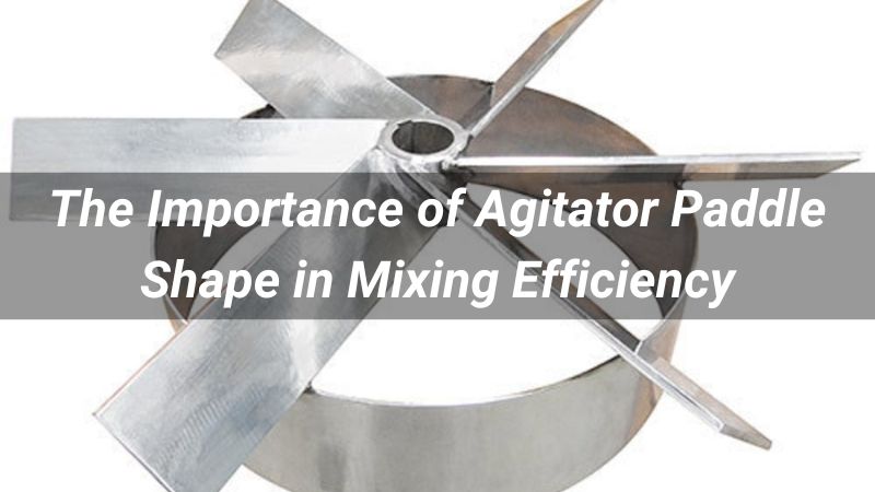 The Importance of Agitator Paddle Shape in Mixing Efficiency - Sealok